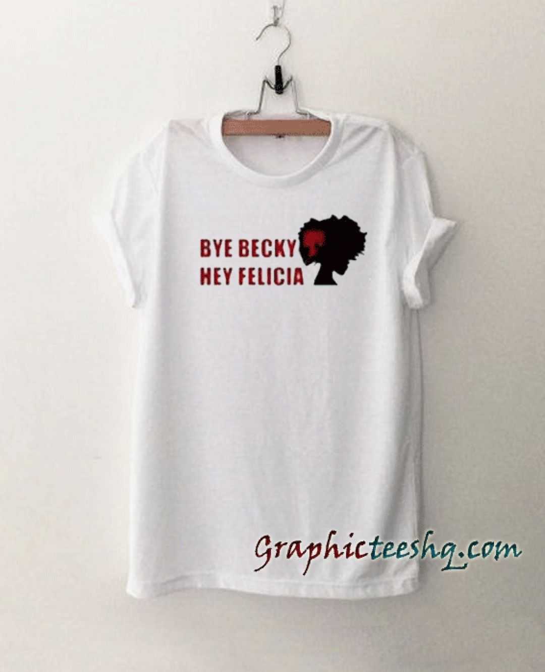 Bye Becky Hey Felicia tee shirt for adult men and women. It feels soft
